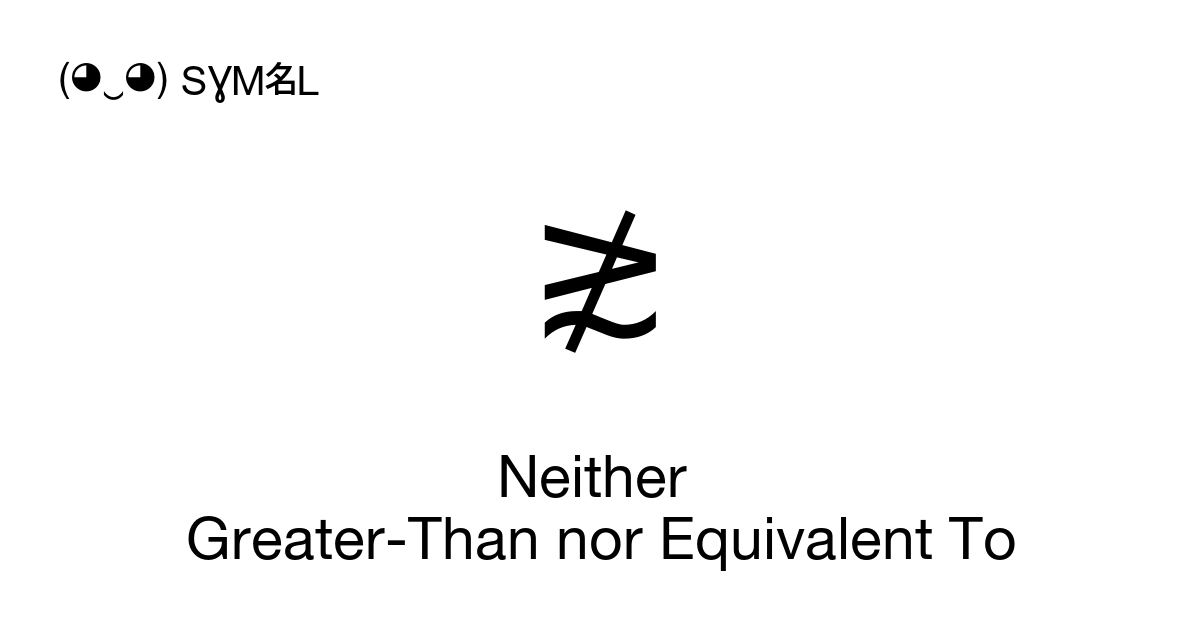 ≵ Neither Greater-Than nor Equivalent To symbol meaning, copy and paste ...