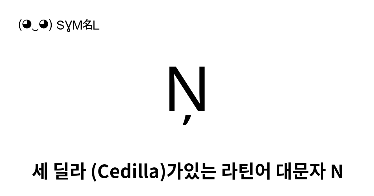 Ņ - 세 딜라 (Cedilla)가있는 라틴어 대문자 N, 유니코드 번호: U+0145 📖 기호의 의미 알아보기 복사 & 📋 ...
