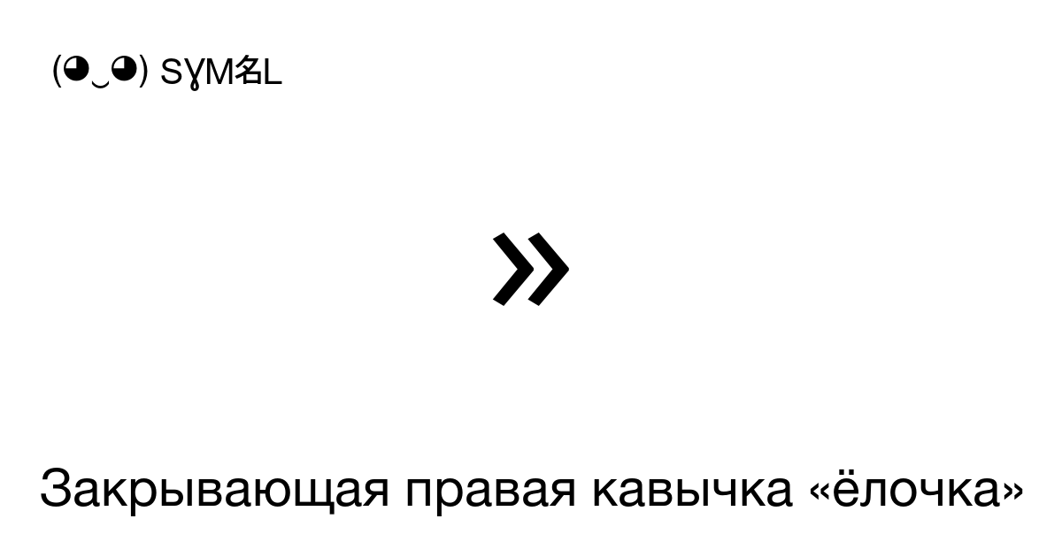 Закрывающая правая кавычка «ёлочка» (>>), Номер знака в Юникоде: U+00BB ...