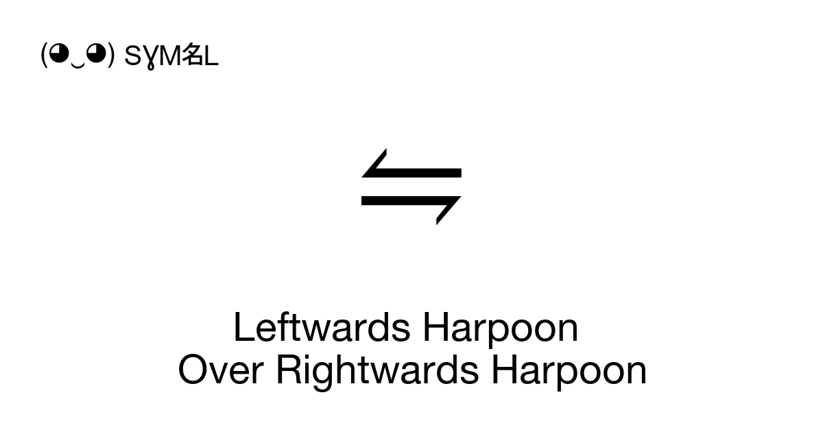 ⇋ Leftwards Harpoon Over Rightwards Harpoon (U+21CB) Symbol Meaning ...