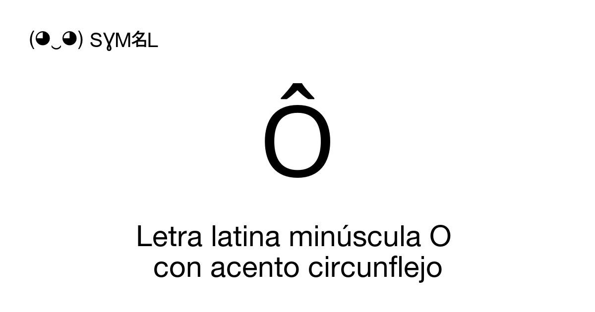 Ô - Letra latina minúscula O con acento circunflejo, Número Unicode: U+ ...
