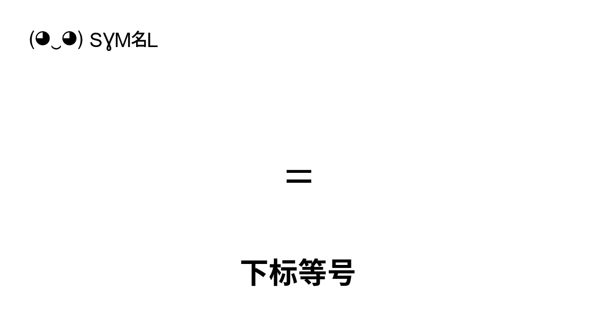 ₌ - 下标等号, Unicode 编号: U+208C 📖 了解符号意义并 复制符号 ( ‿ ) SYMBL