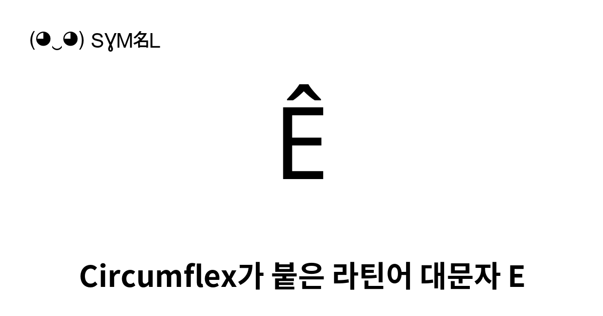 Ê - Circumflex가 붙은 라틴어 대문자 E, 유니코드 번호: U+00CA 📖 기호의 의미 알아보기 복사 & 📋 붙여넣기 ...